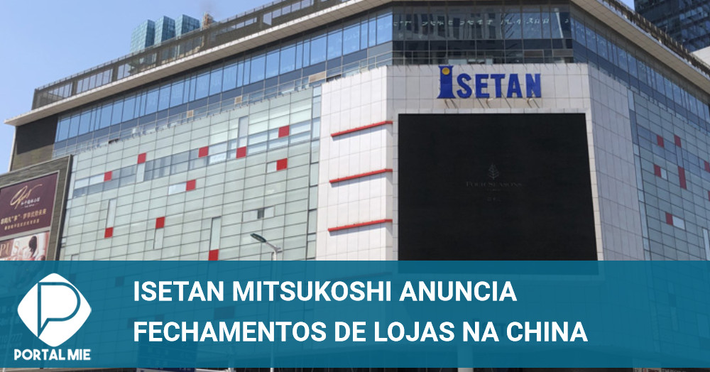 Isetan Mitsukoshi fechará lojas na China - Portal Mie